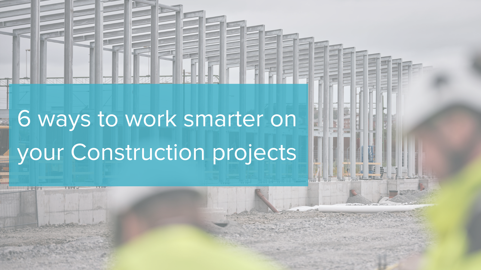 6 ways to work smarter on your Construction projects | Symetri.us